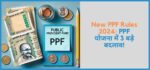 New PPF Rules 2024: PPF योजना में 3 बड़े बदलाव!