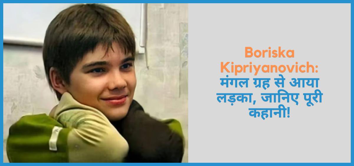 Boriska Kipriyanovich: मंगल ग्रह से आया लड़का, जानिए पूरी कहानी!