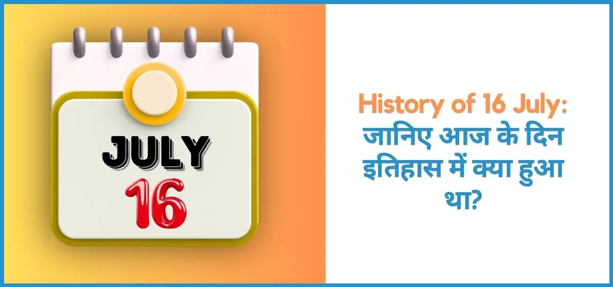 History of 16 July: जानिए आज के दिन इतिहास में क्या हुआ था?